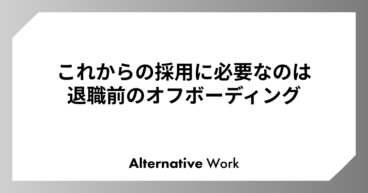 これからの採用に必要なのは退職前のオフボーディング - Alternative Work